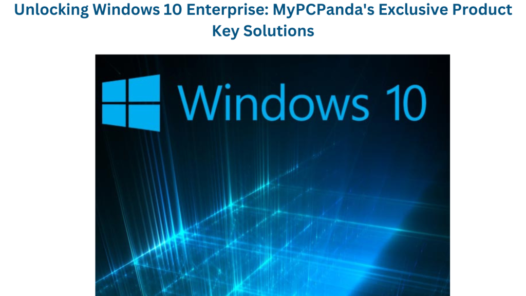 Unlocking Windows 10 Enterprise: MyPCPanda’s Exclusive Product Key ...